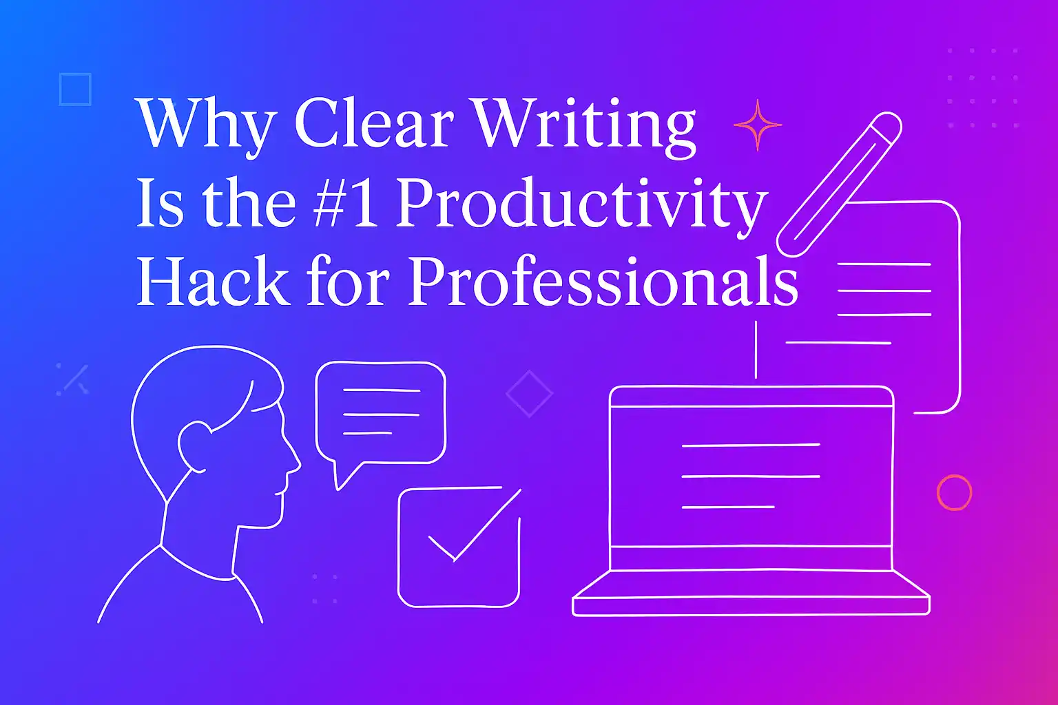 Why Clear Writing Is the #1 Productivity Hack for Professionals